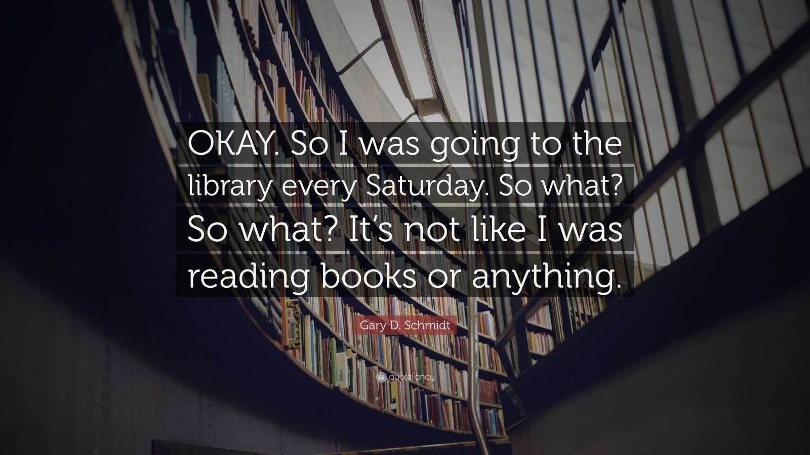 Gary D. Schmidt Quote: “OKAY. So I was going to the library every ...