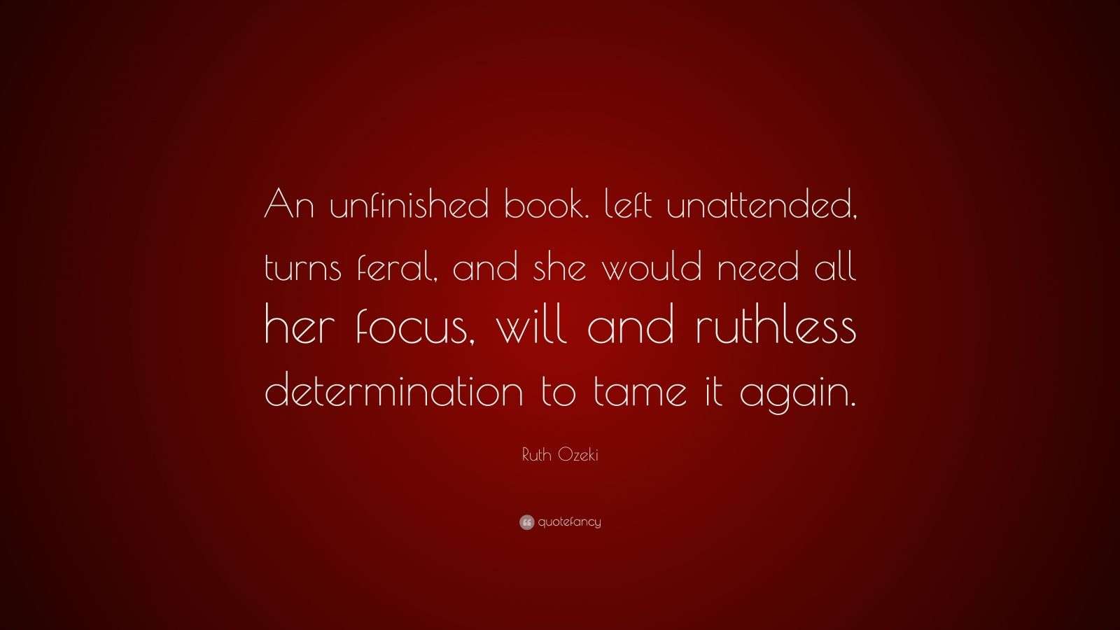 Ruth Ozeki Quote: “An unfinished book. left unattended, turns feral ...