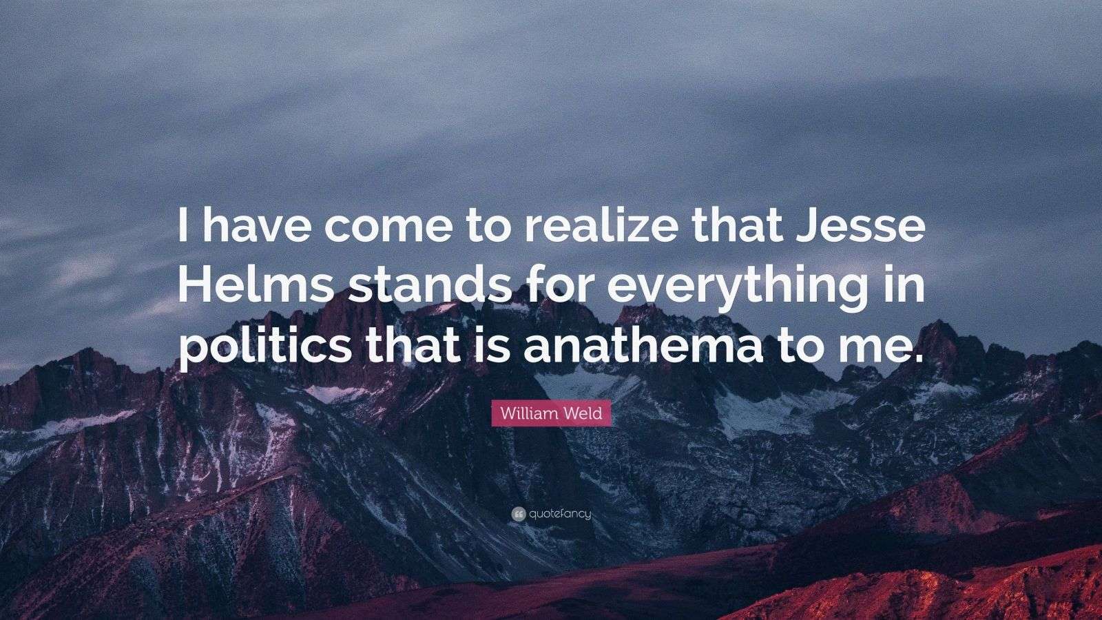 William Weld Quote: “I have come to realize that Jesse Helms stands for ...