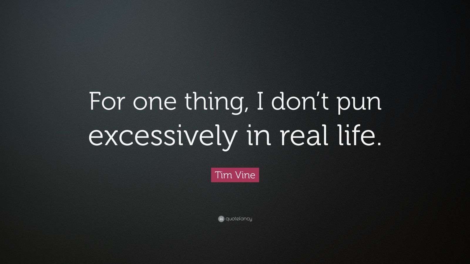 Tim Vine Quote: “For one thing, I don’t pun excessively in real life.”