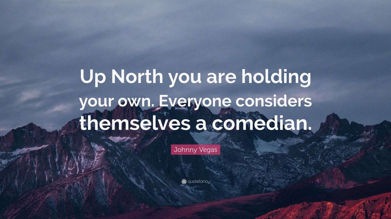 Johnny Vegas Quote: “Up North you are holding your own. Everyone ...