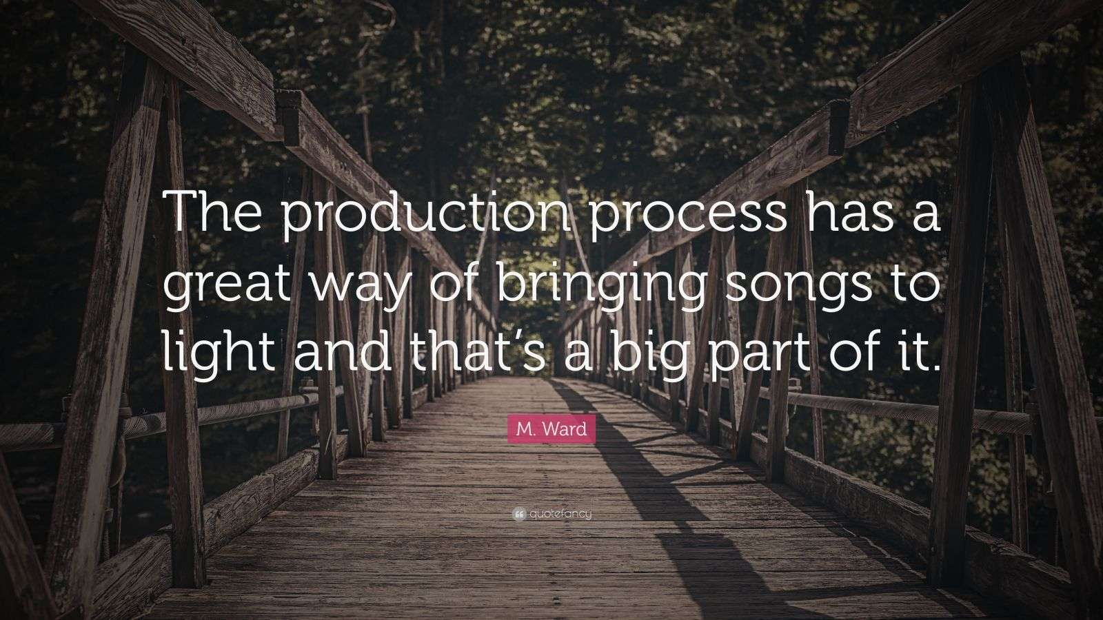M. Ward Quote: “The production process has a great way of bringing ...