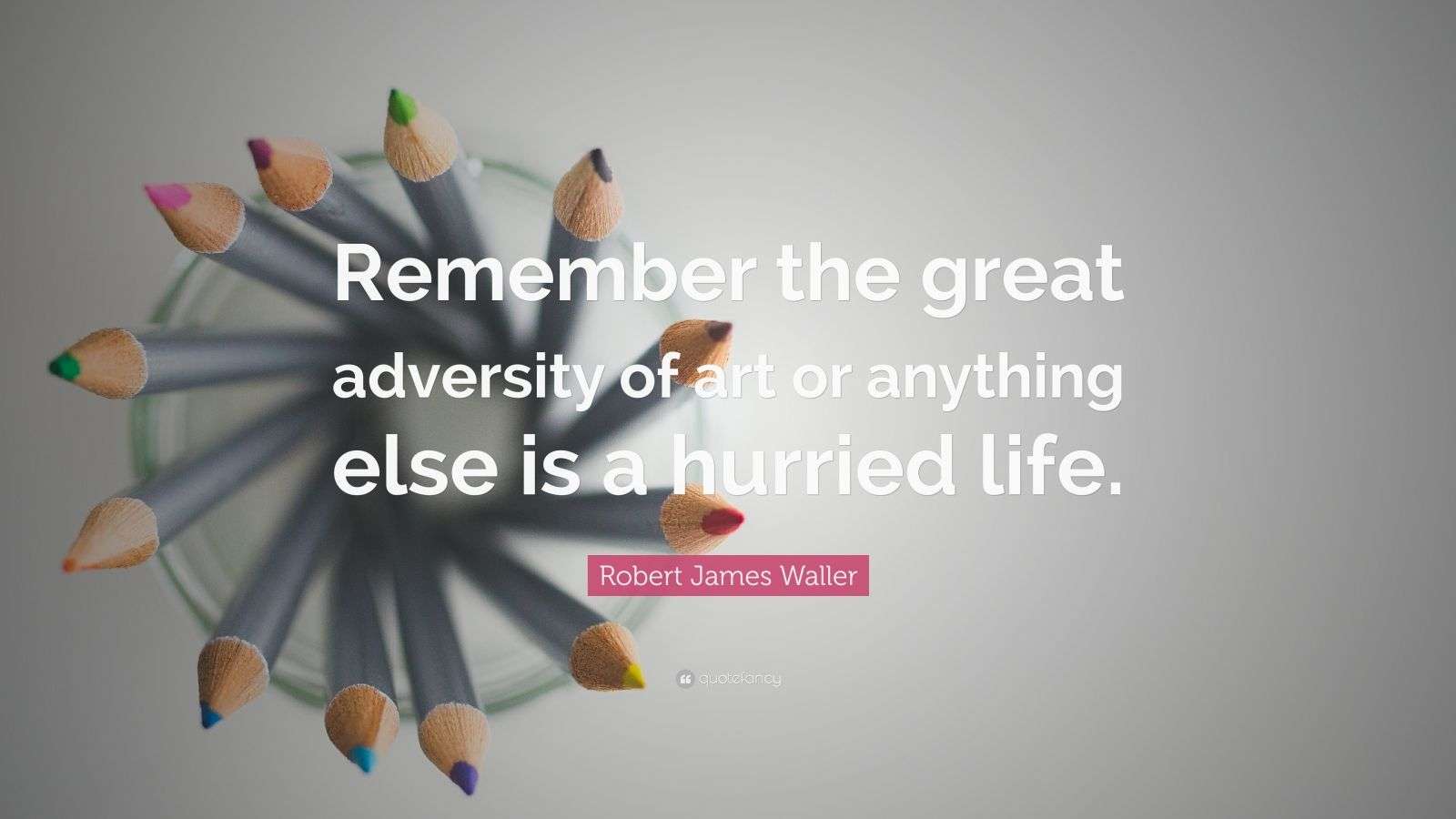 Robert James Waller Quote: “Remember the great adversity of art or ...