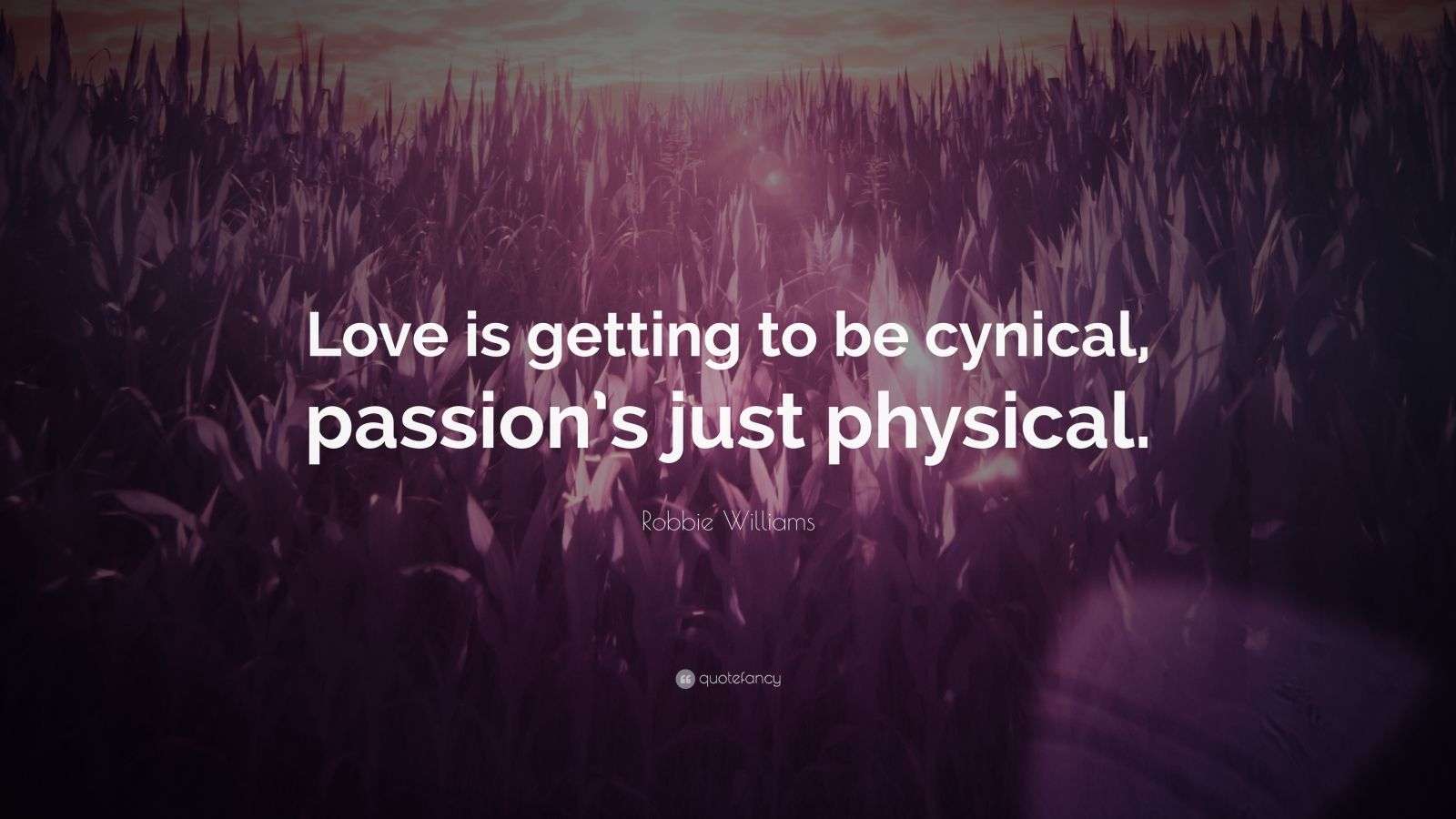 Robbie Williams Quote: “Love is getting to be cynical, passion’s just ...