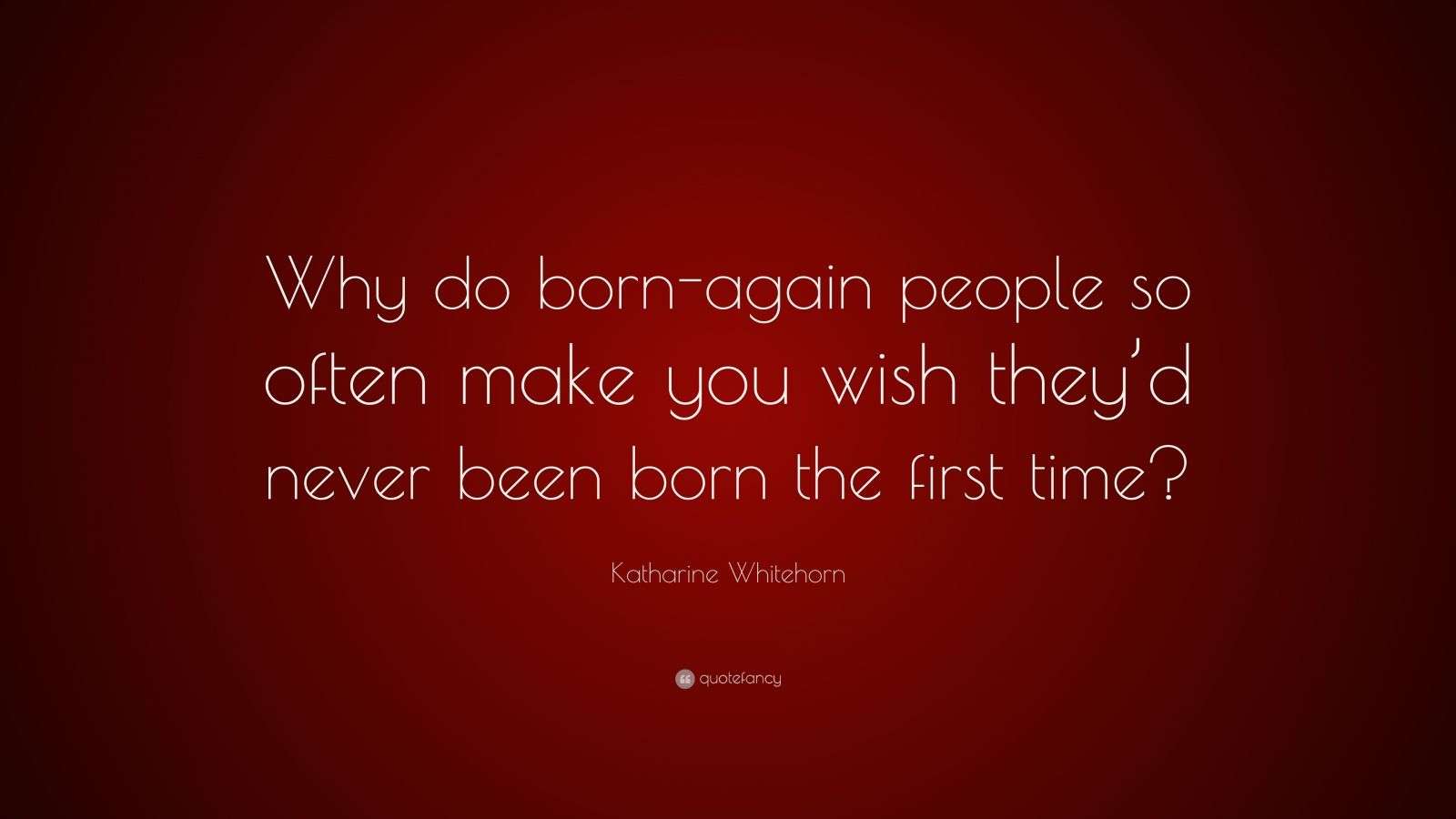 Katharine Whitehorn Quote: “Why do born-again people so often make you ...