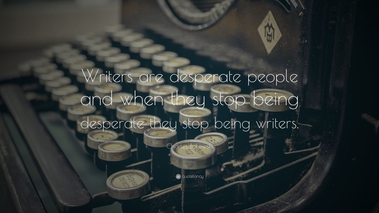 Charles Bukowski Quote: “Writers are desperate people and when they ...