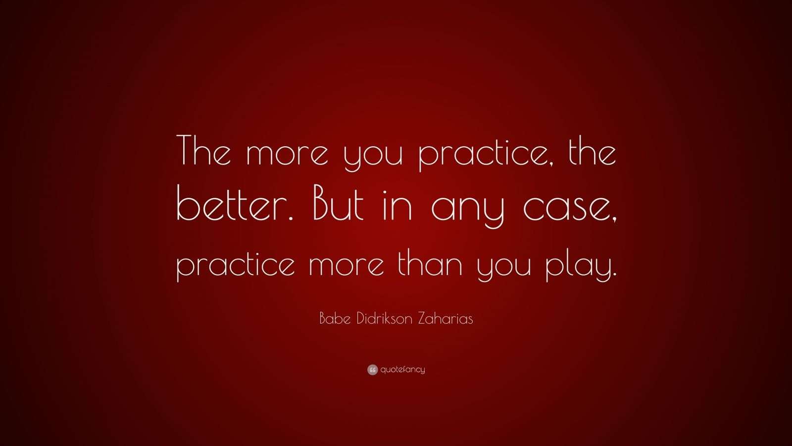 Babe Didrikson Zaharias Quote: “The more you practice, the better. But ...
