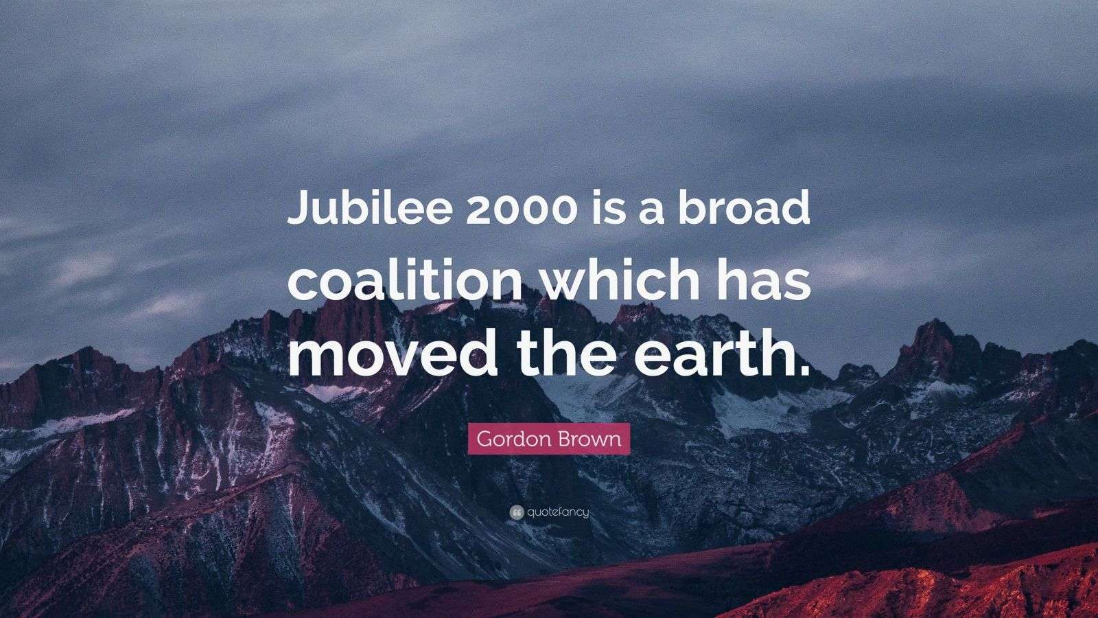 Gordon Brown Quote: “Jubilee 2000 is a broad coalition which has moved ...