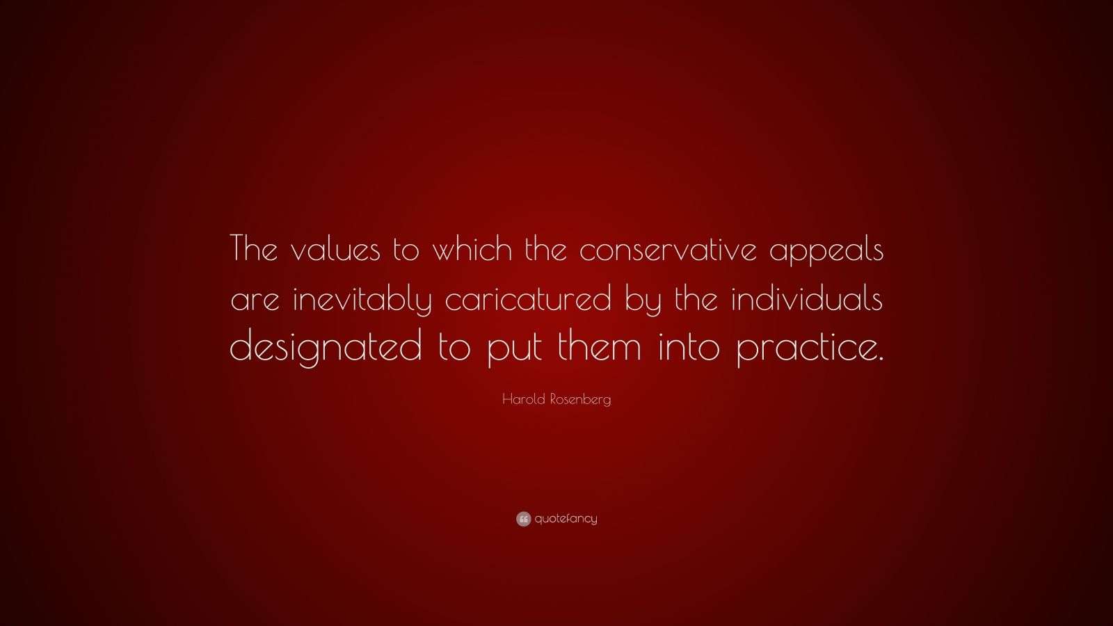 Harold Rosenberg Quote: “The values to which the conservative appeals ...