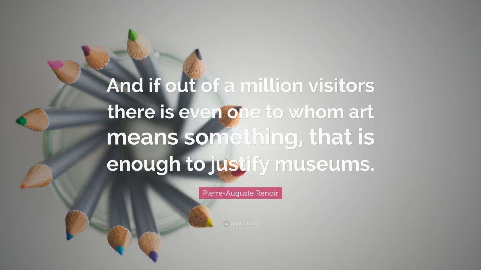 Pierre-Auguste Renoir Quote: “And if out of a million visitors there is ...