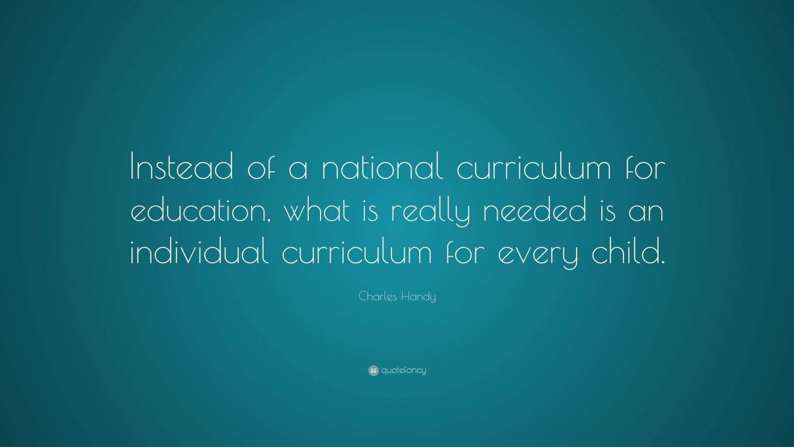 Charles Handy Quote: “Instead of a national curriculum for education ...