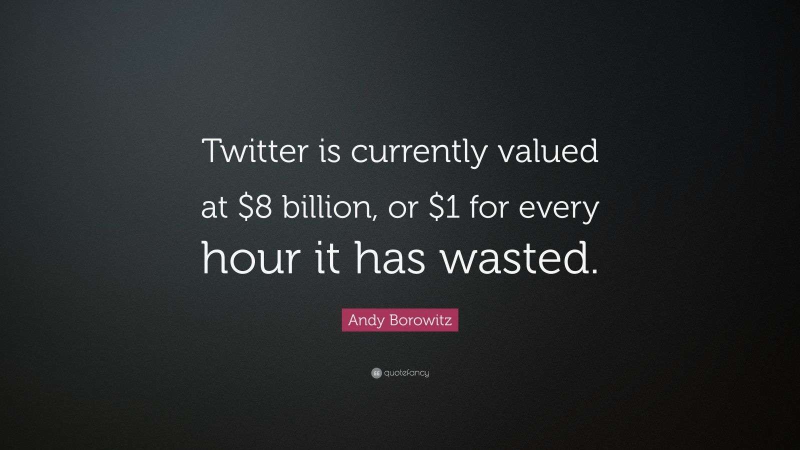Andy Borowitz Quote: “Twitter is currently valued at $8 billion, or $1 ...