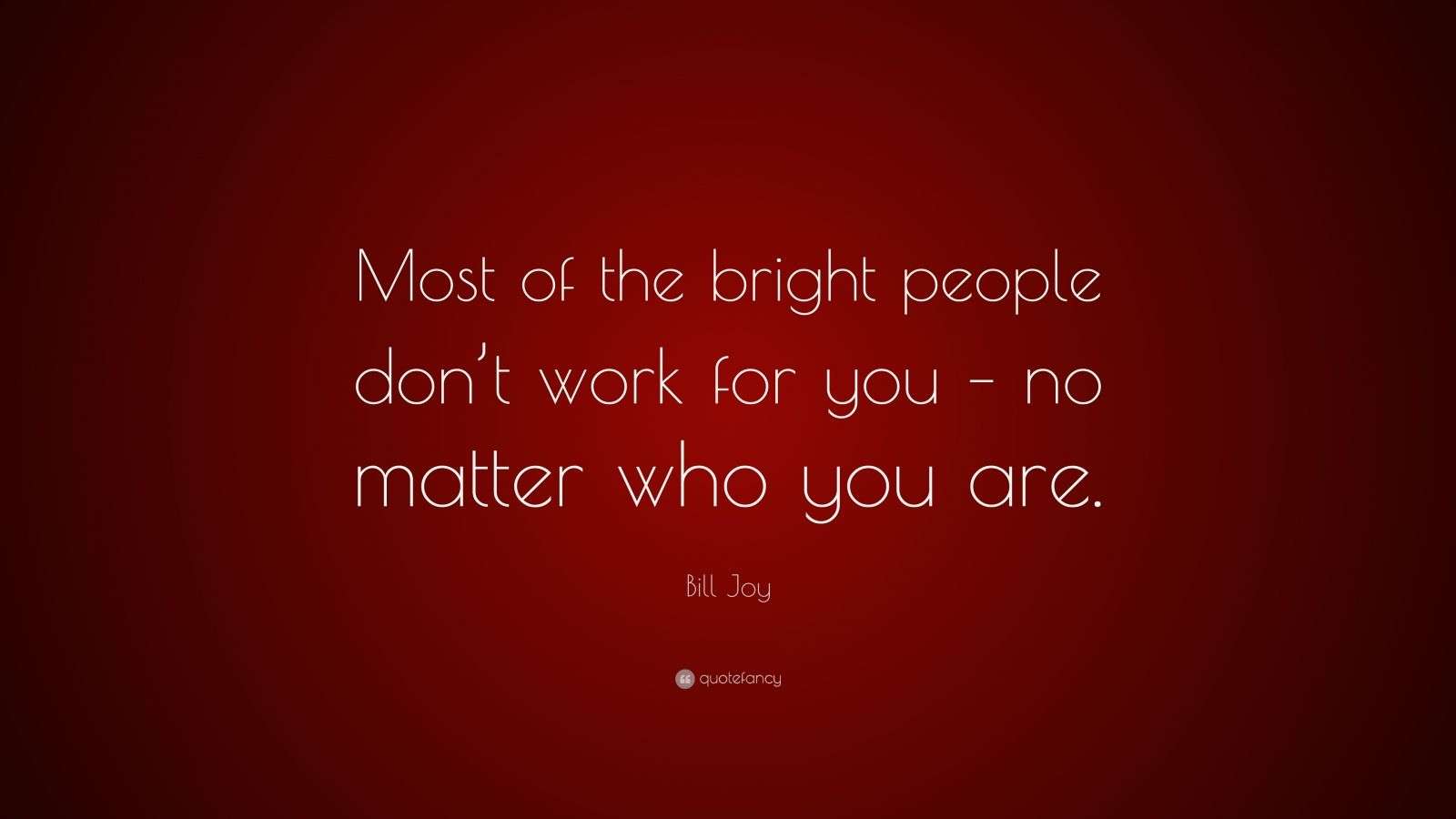 Bill Joy Quote: “Most of the bright people don’t work for you – no ...