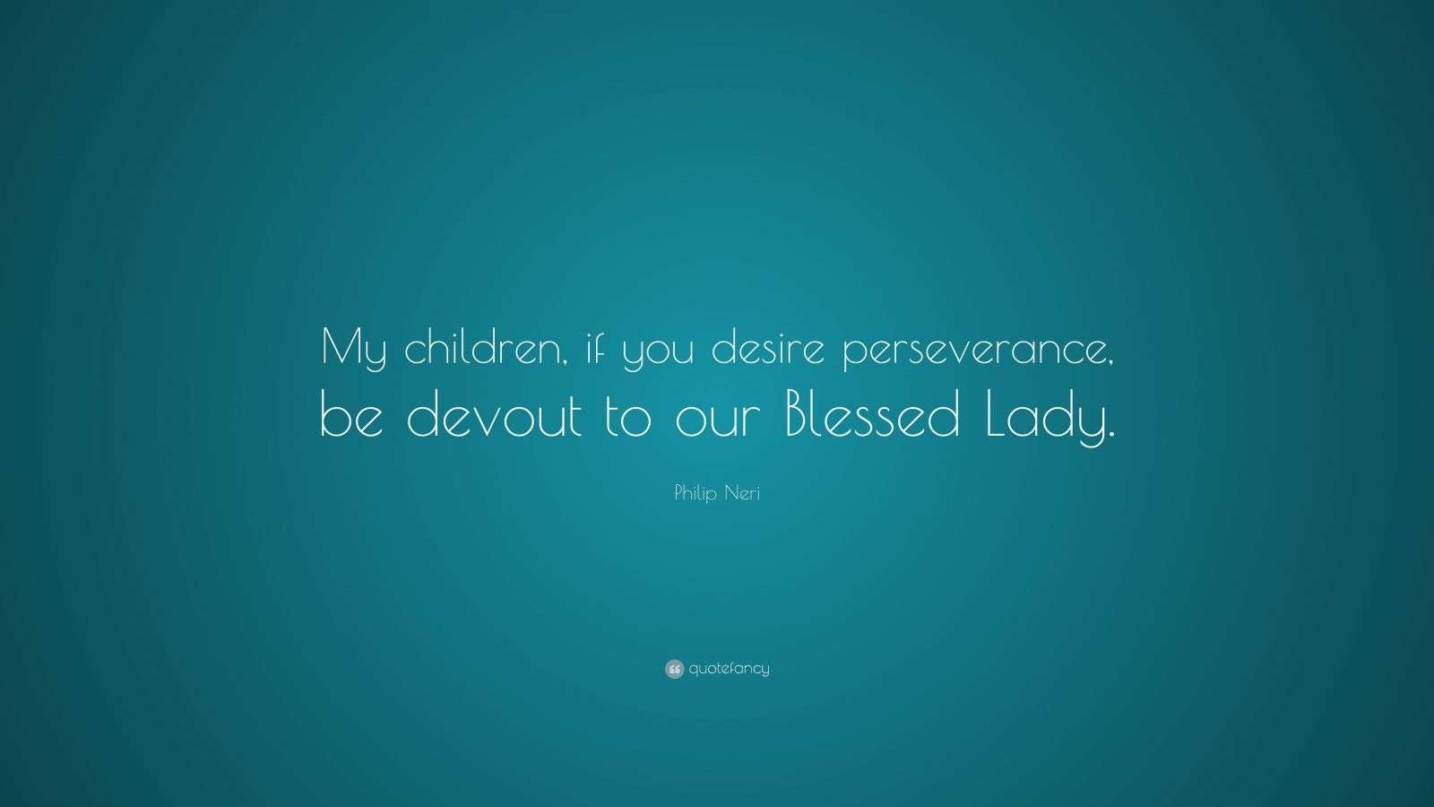 Philip Neri Quote: “My children, if you desire perseverance, be devout ...