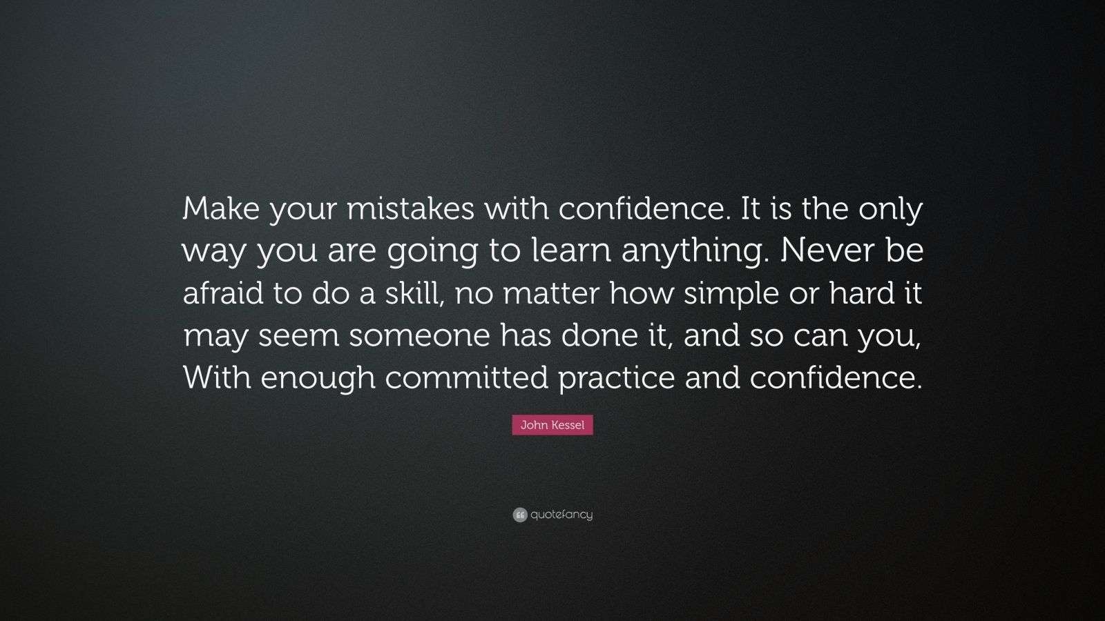 John Kessel Quote: “Make your mistakes with confidence. It is the only ...