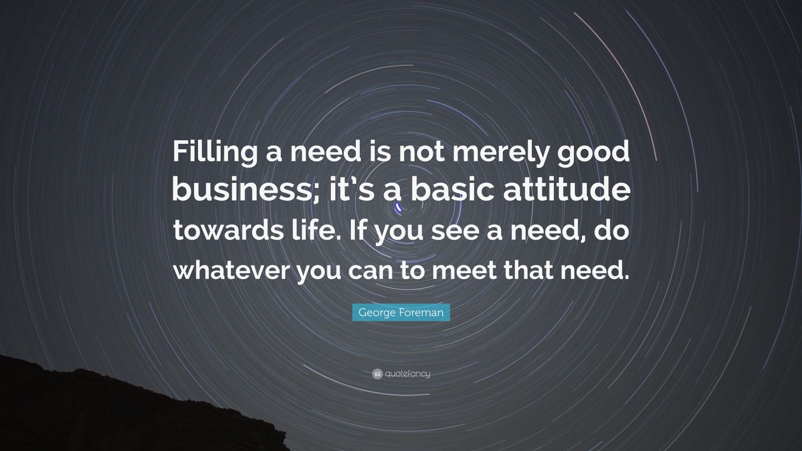 George Foreman Quote: “Filling a need is not merely good business; it’s ...