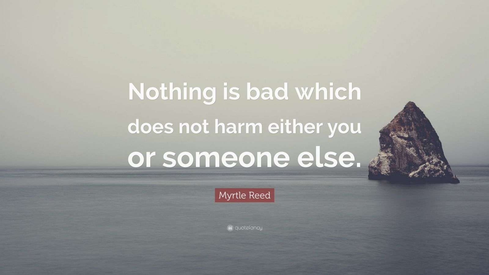 Myrtle Reed Quote: “Nothing is bad which does not harm either you or ...