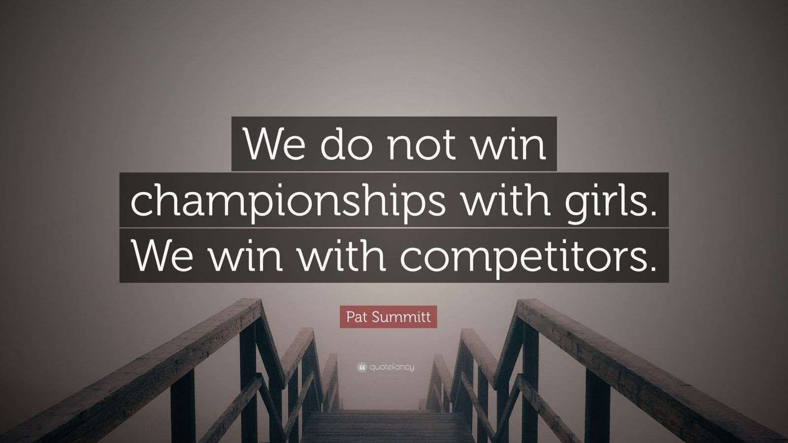 Pat Summitt Quote: “We do not win championships with girls. We win with ...