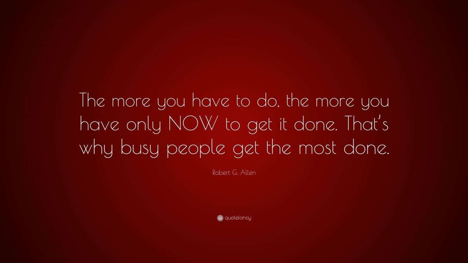 Robert G. Allen Quote: “The more you have to do, the more you have only ...