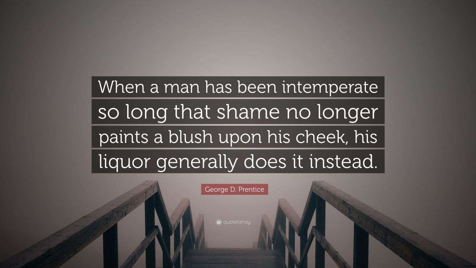 George D. Prentice Quote: “When a man has been intemperate so long that ...