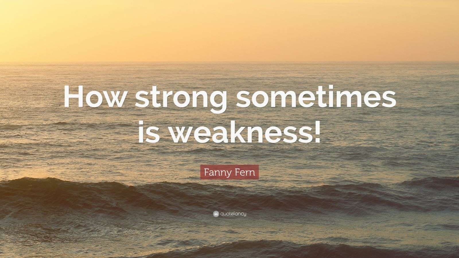 Fanny Fern Quote: “How strong sometimes is weakness!”