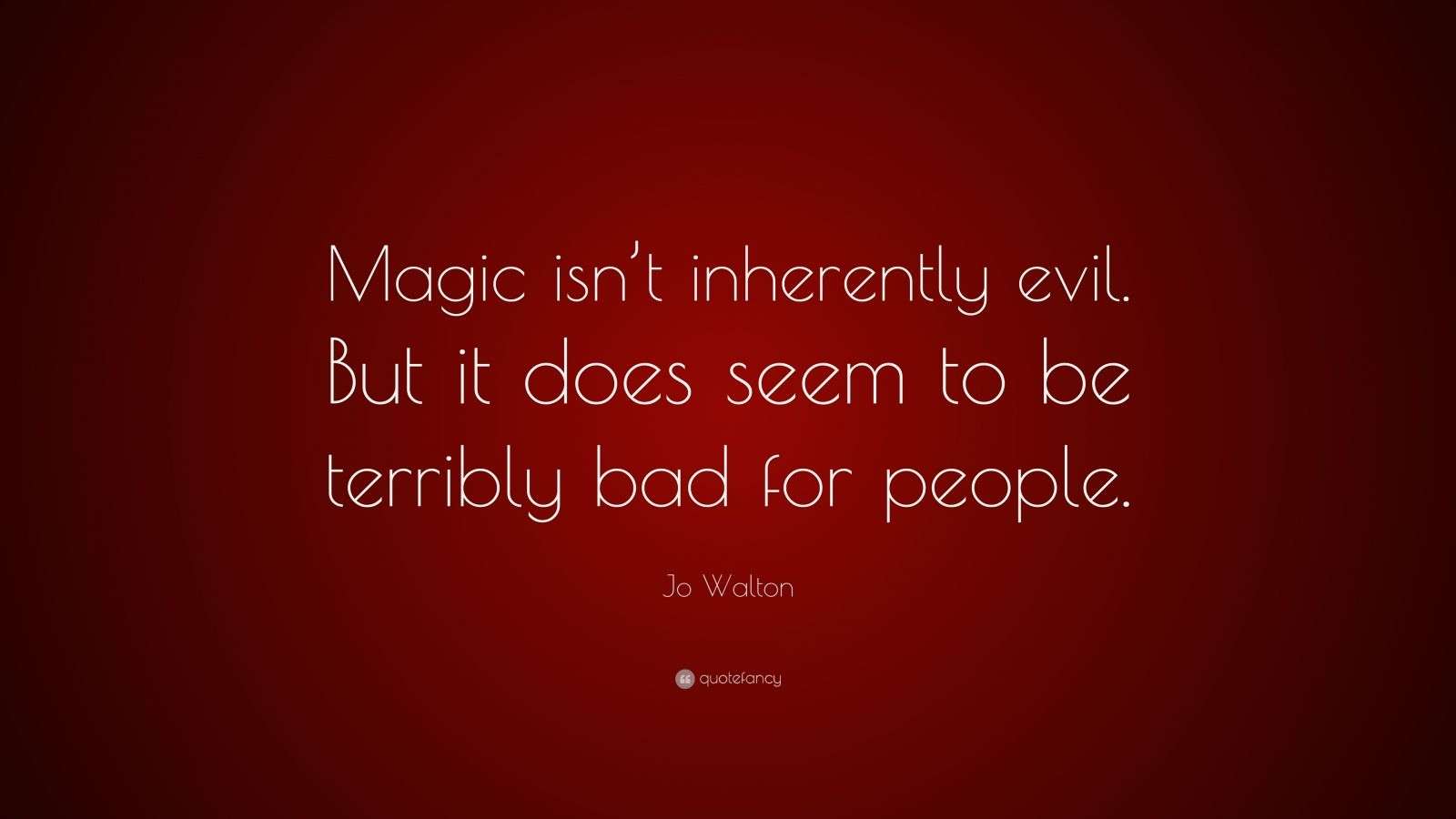 Jo Walton Quote: “Magic isn’t inherently evil. But it does seem to be ...