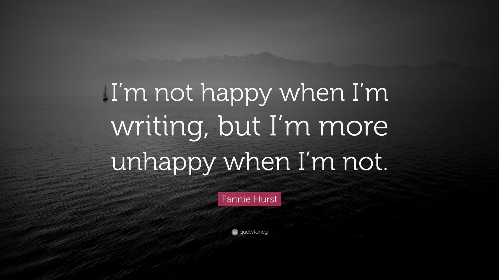 Fannie Hurst Quote: “I’m not happy when I’m writing, but I’m more ...