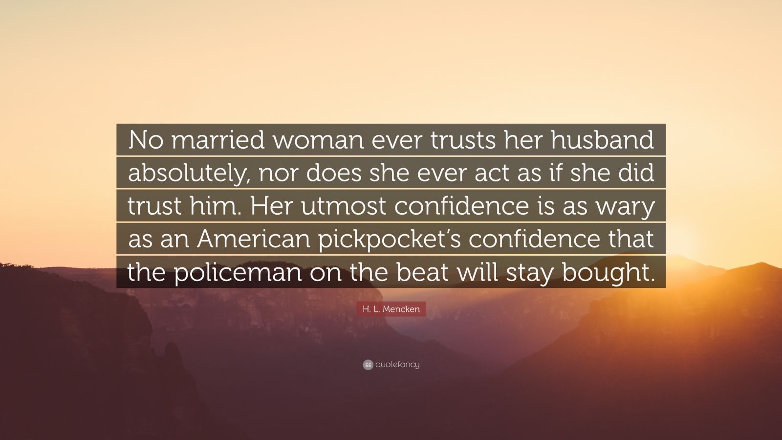 H. L. Mencken Quote: “No married woman ever trusts her husband ...
