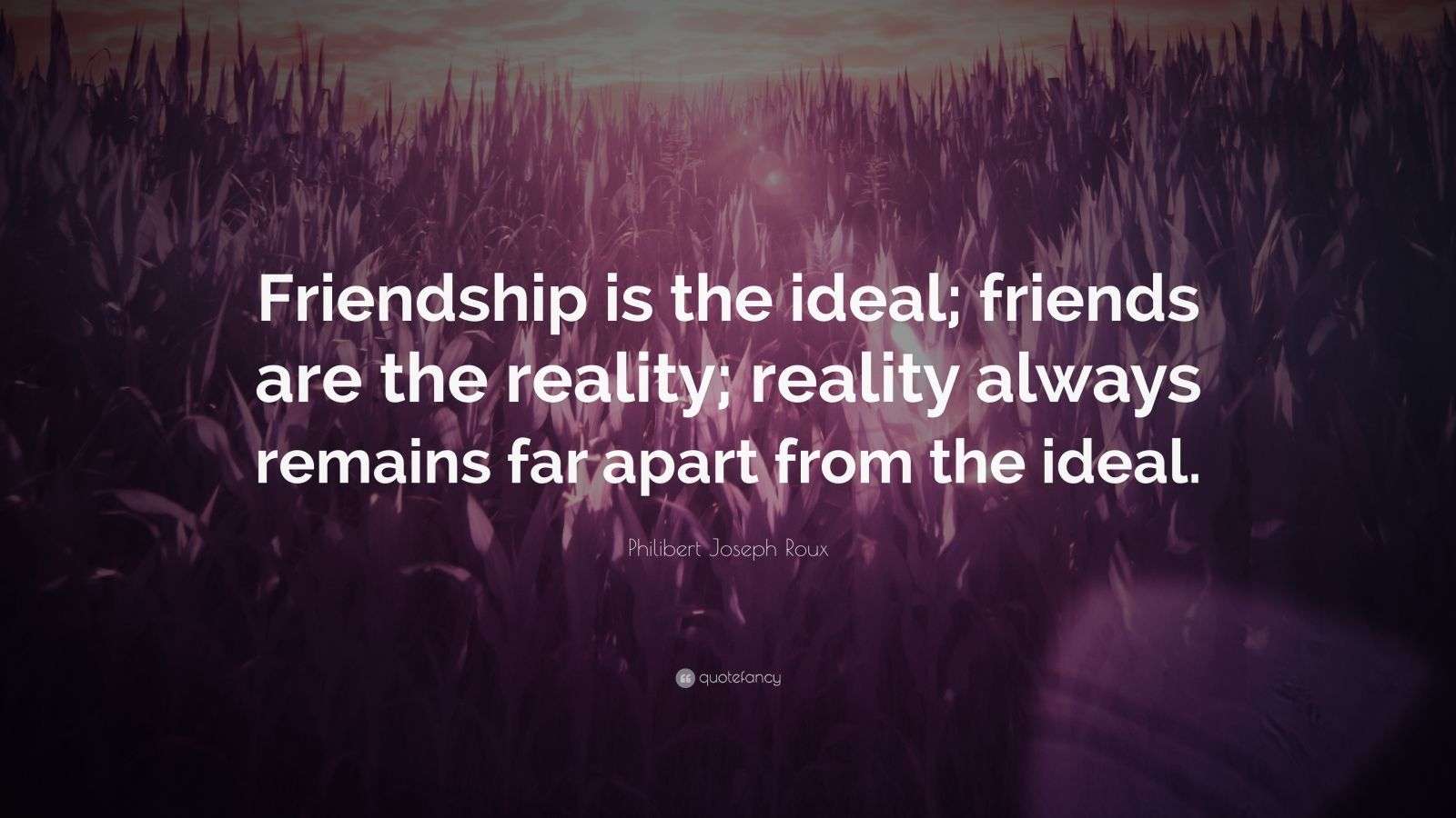 Philibert Joseph Roux Quote: “Friendship is the ideal; friends are the ...
