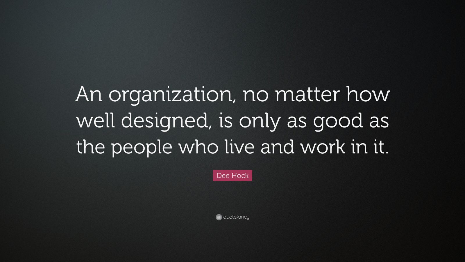 Dee Hock Quote: “An organization, no matter how well designed, is only ...