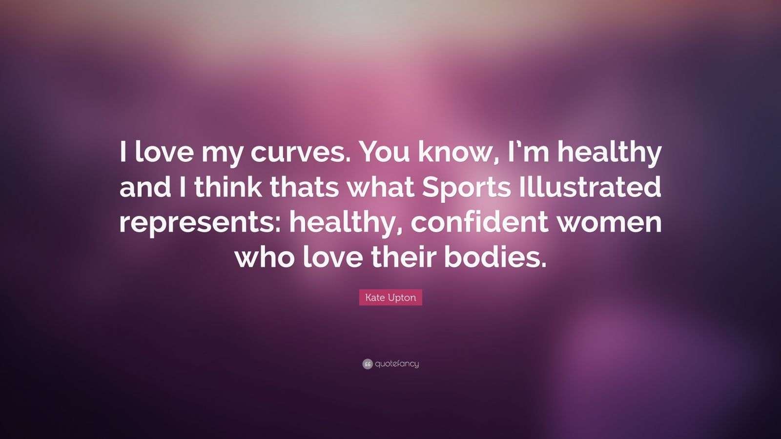 Kate Upton Quote: “I love my curves. You know, I’m healthy and I think ...
