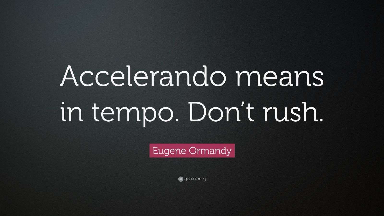 Eugene Ormandy Quote: “Accelerando means in tempo. Don’t rush.” (7 ...