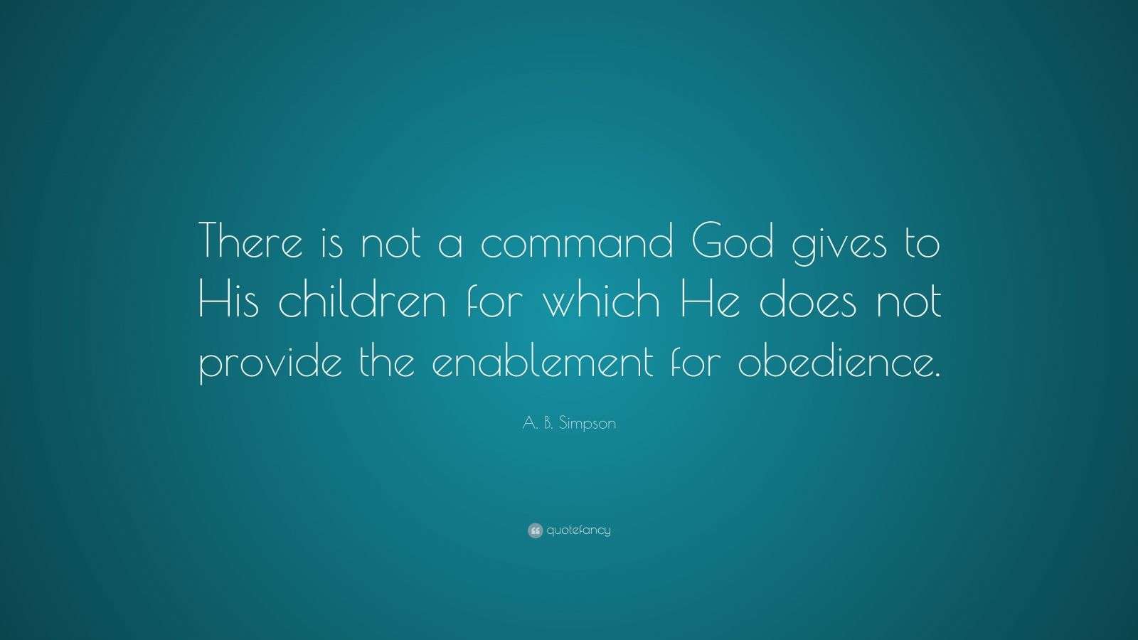 A. B. Simpson Quote: “There is not a command God gives to His children ...
