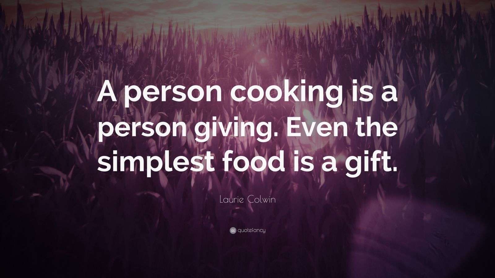 Laurie Colwin Quote: “A person cooking is a person giving. Even the ...