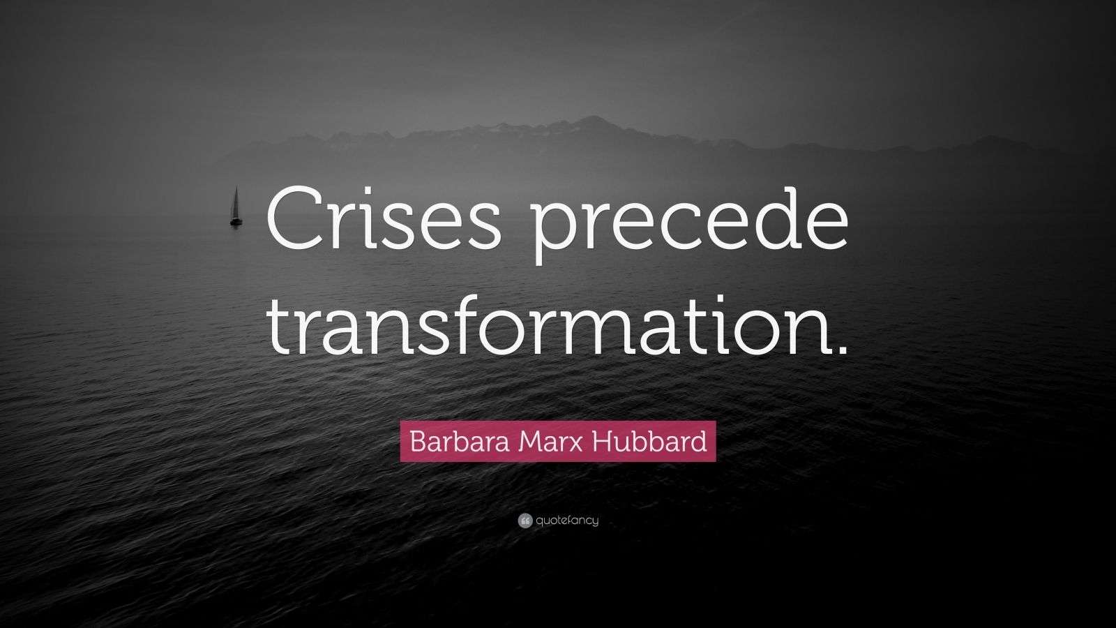 Barbara Marx Hubbard Quote: “Crises precede transformation.” (7 ...