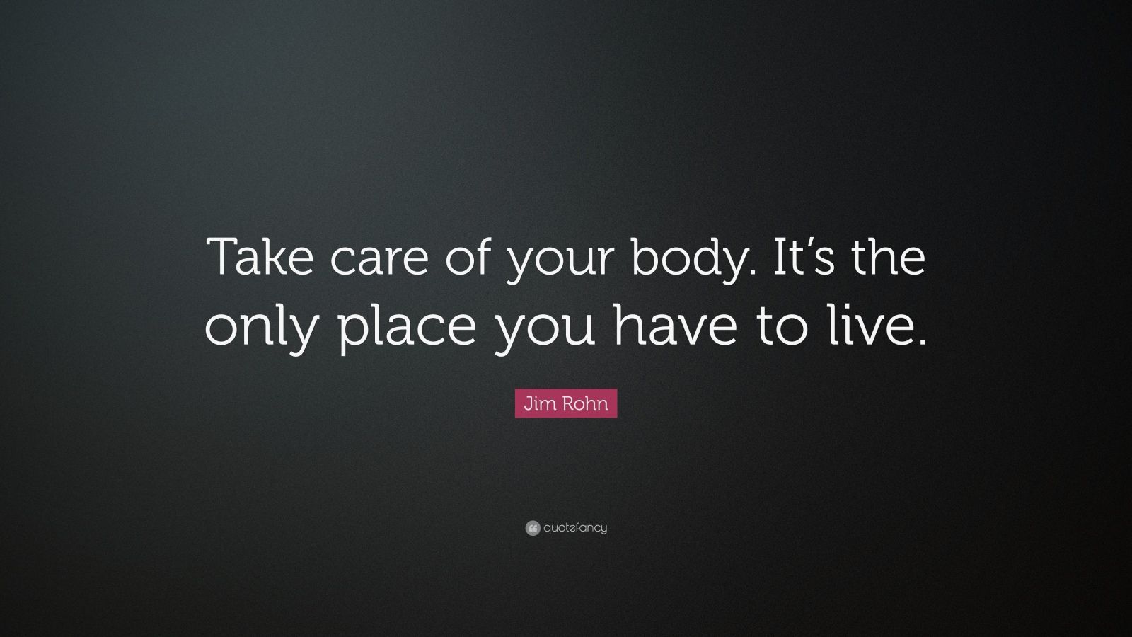 Jim Rohn Quote: “Take care of your body. It’s the only place you have ...
