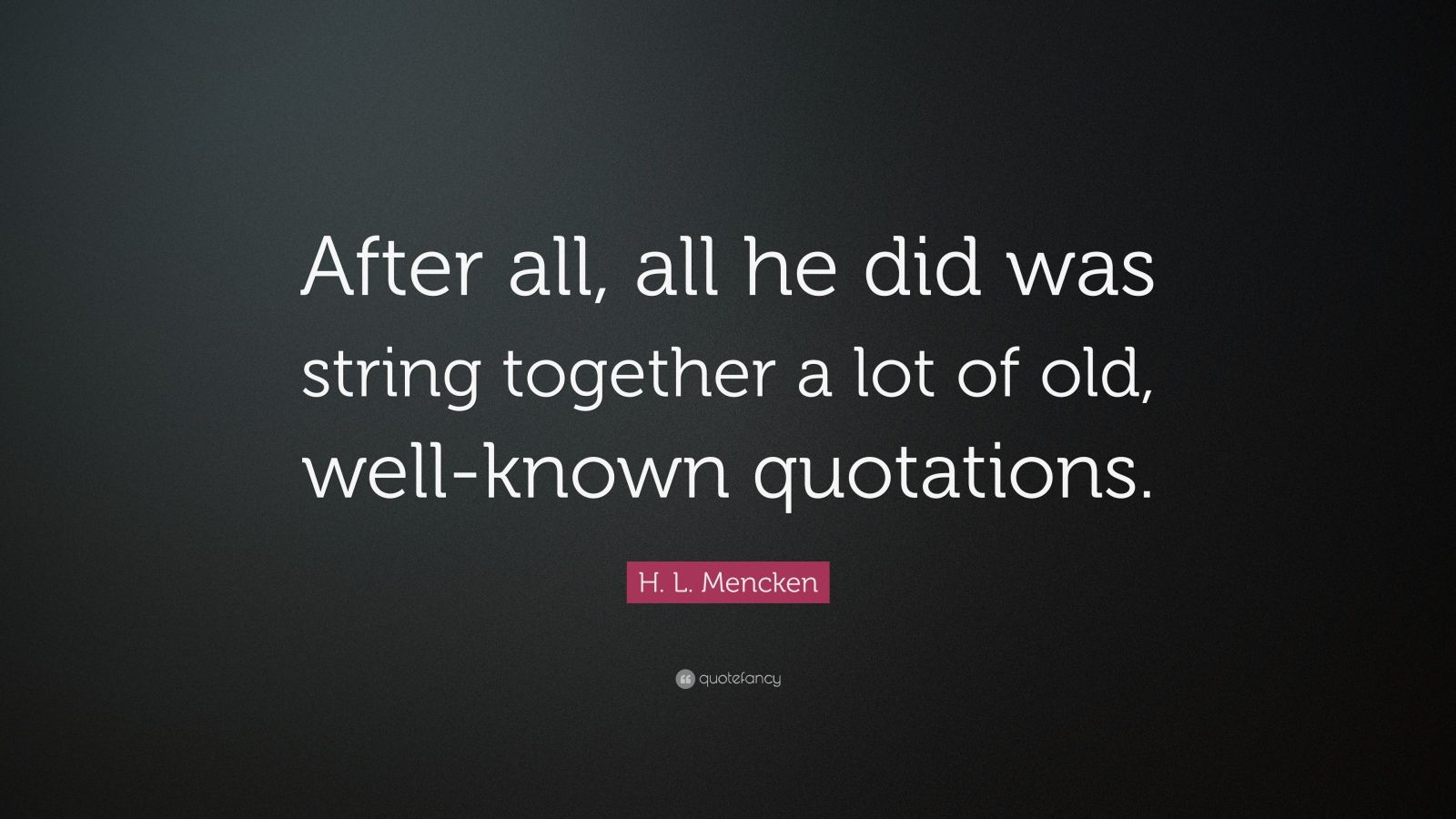 H. L. Mencken Quote: “After all, all he did was string together a lot ...