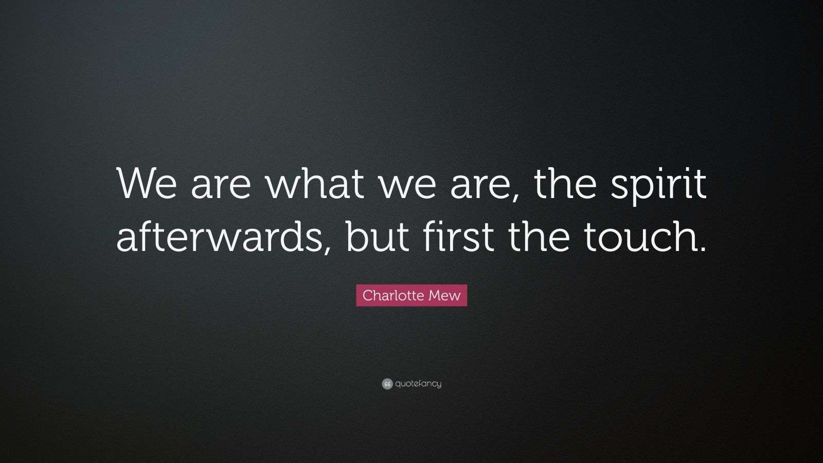 Charlotte Mew Quote: “We are what we are, the spirit afterwards, but ...