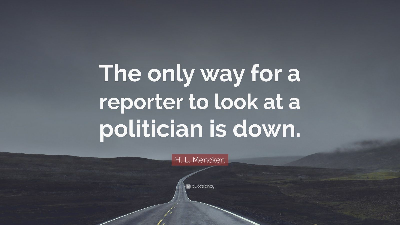 H. L. Mencken Quote: “The only way for a reporter to look at a ...