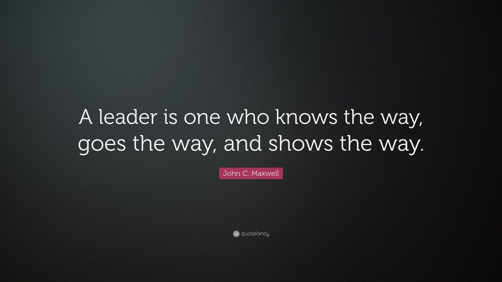 John C. Maxwell Quote: “A leader is one who knows the way, goes the way ...