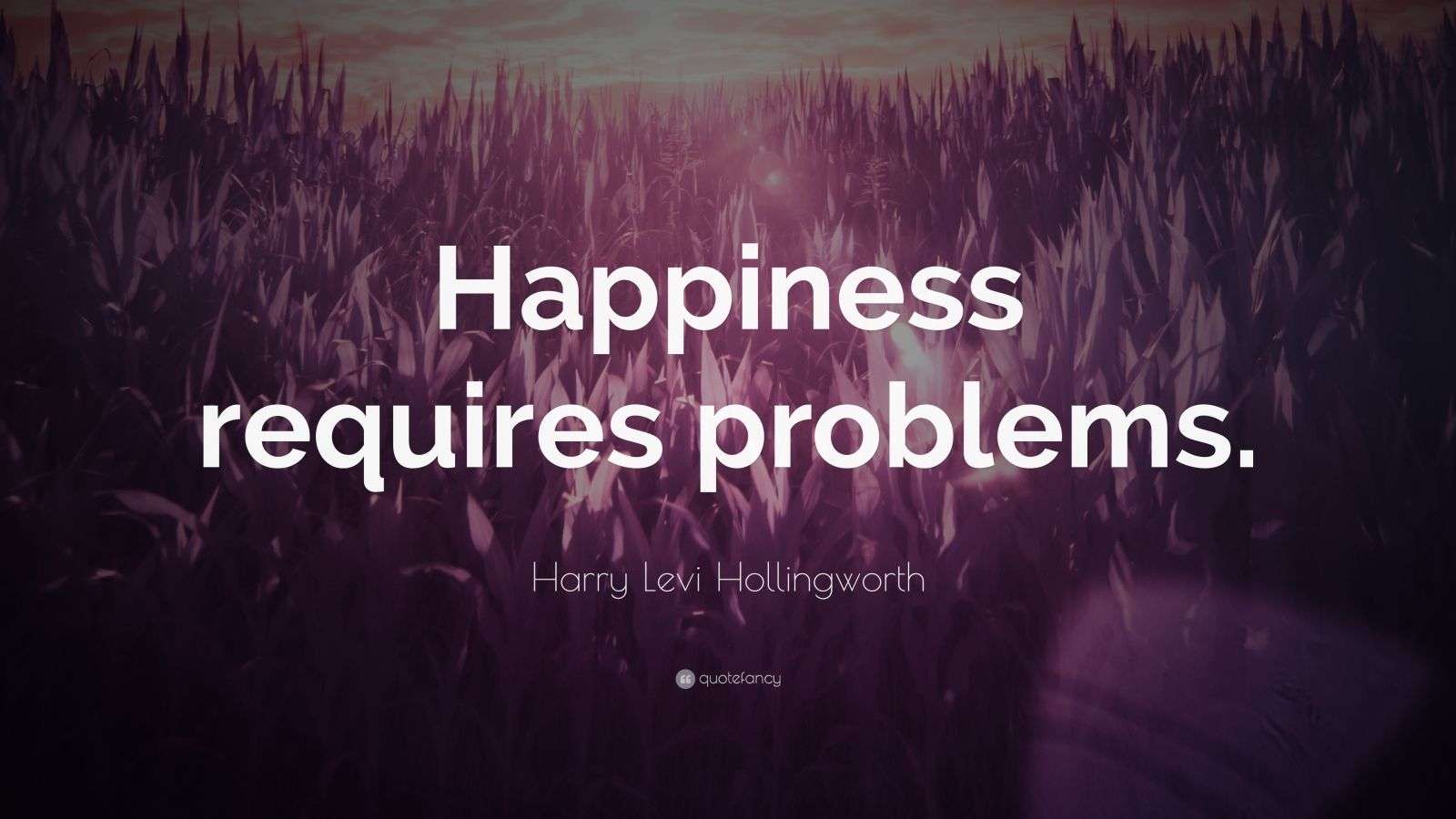 Harry Levi Hollingworth Quote: “Happiness requires problems.”