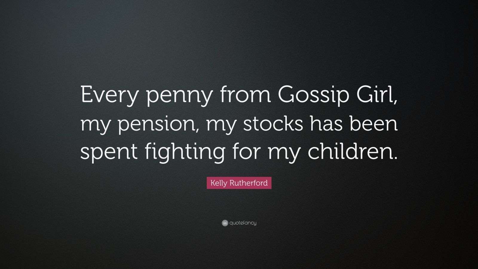 Kelly Rutherford Quote: “Every penny from Gossip Girl, my pension, my ...