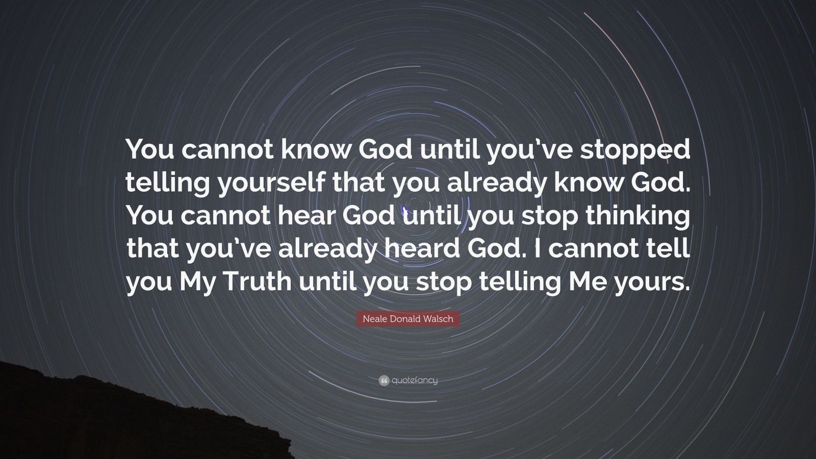 Neale Donald Walsch Quote: “You cannot know God until you’ve stopped ...