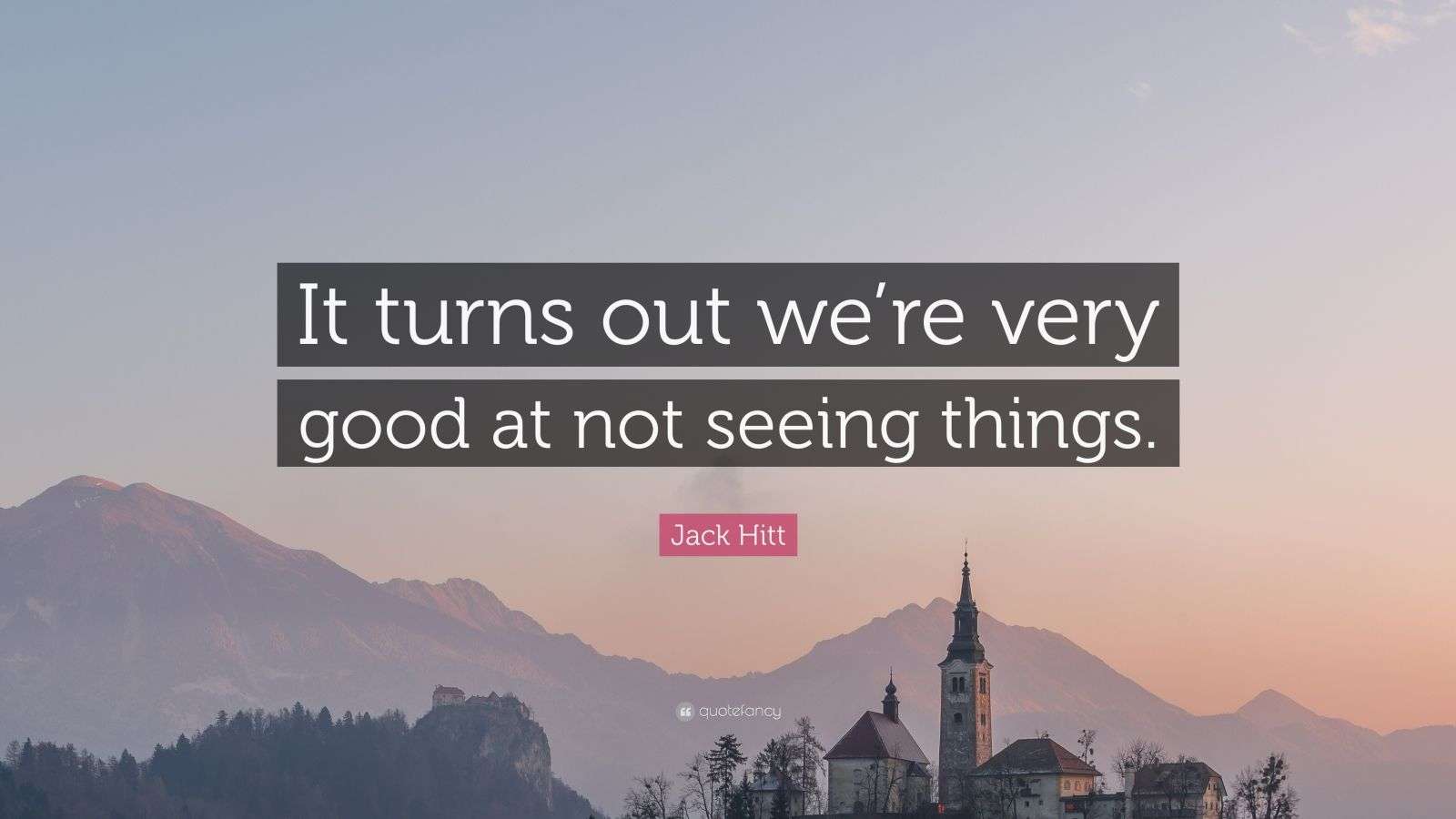 Jack Hitt Quote: “It turns out we’re very good at not seeing things.”