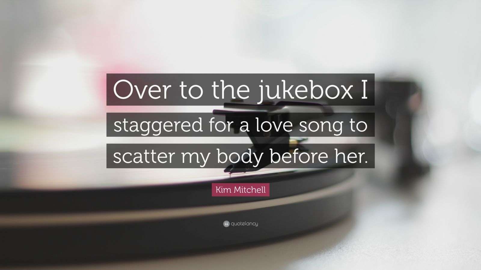 Kim Mitchell Quote: “Over to the jukebox I staggered for a love song to ...
