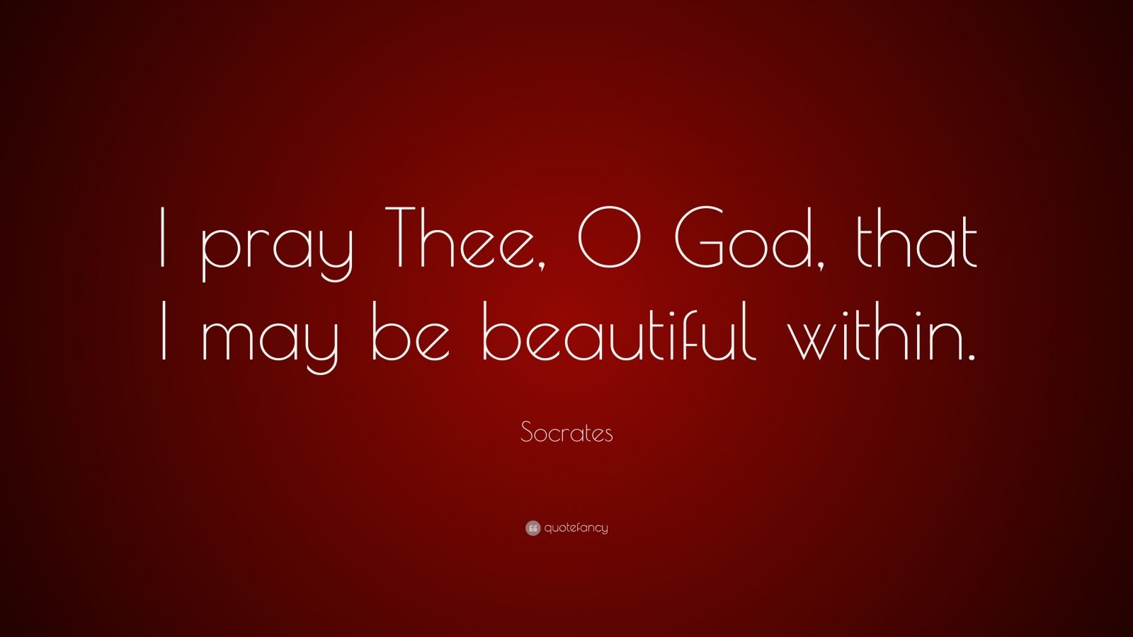 Socrates Quote: “I pray Thee, O God, that I may be beautiful within.”