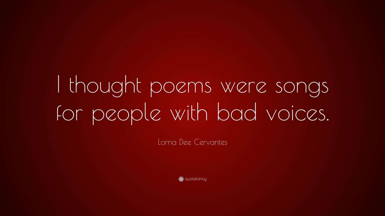 Lorna Dee Cervantes Quote: “I thought poems were songs for people with ...