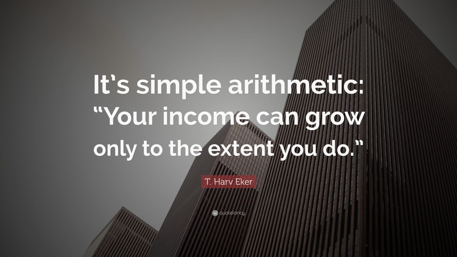 T. Harv Eker Quote: “It’s simple arithmetic: “Your income can grow only ...
