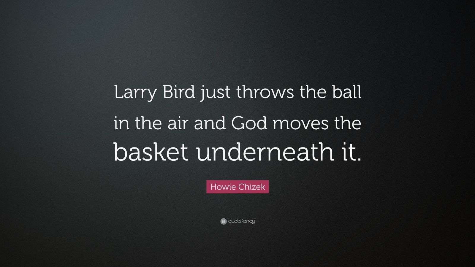 Howie Chizek Quote: “Larry Bird just throws the ball in the air and God ...