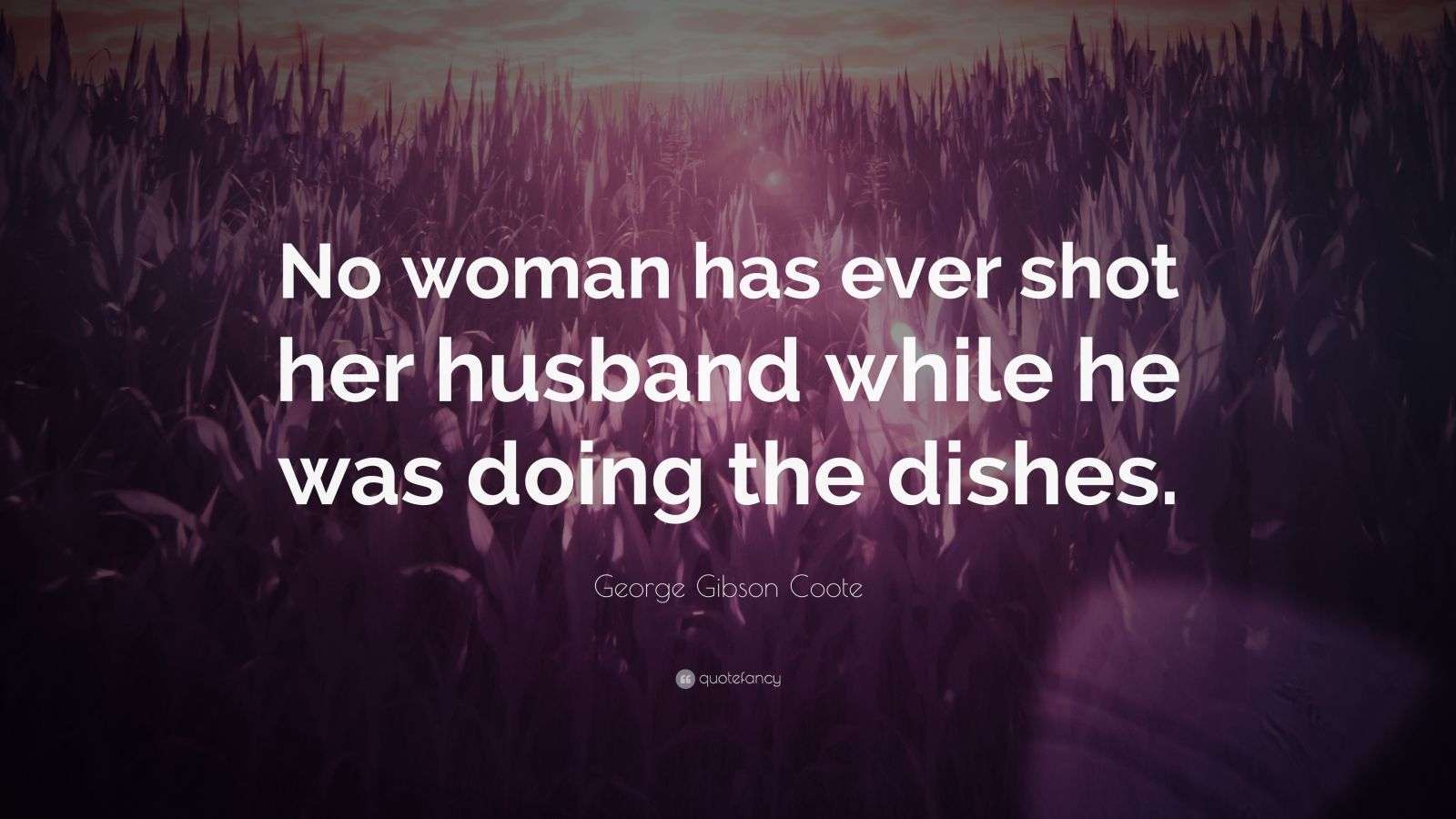 George Gibson Coote Quote: “No woman has ever shot her husband while he ...